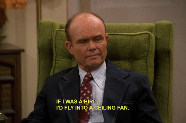 The wit and wisdom of Red Forman is unmatched