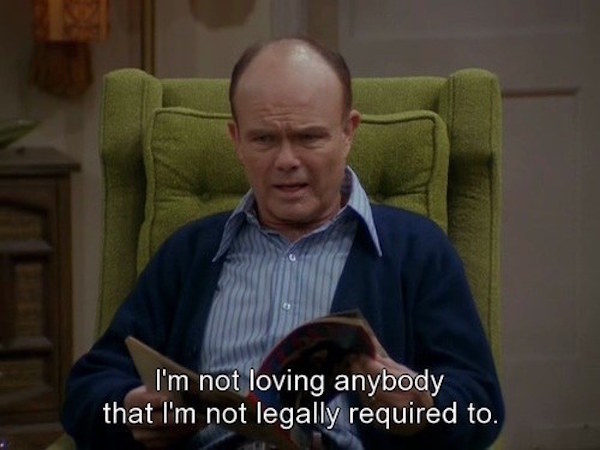 The wit and wisdom of Red Forman is unmatched