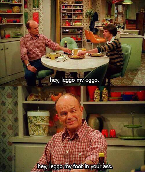 The wit and wisdom of Red Forman is unmatched