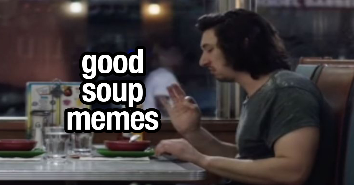 It's soup memes o'clock somewhere, am I right?