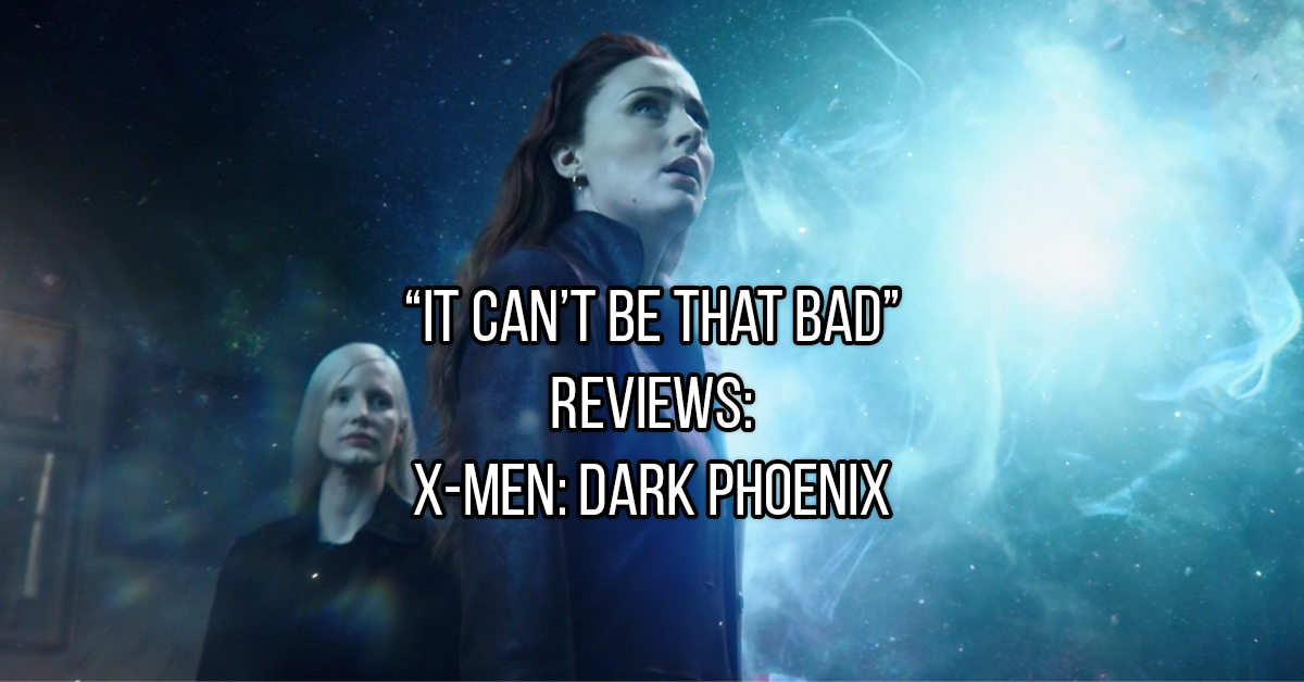 "It Can't Be That Bad" Review: X-Men: Dark Phoenix