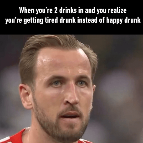 Go home, drunk, you're memes
