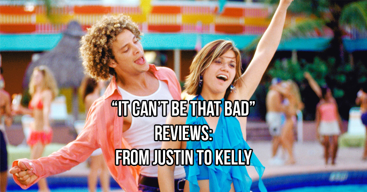 "It Can't Be That Bad" Reviews: From Justin to Kelly