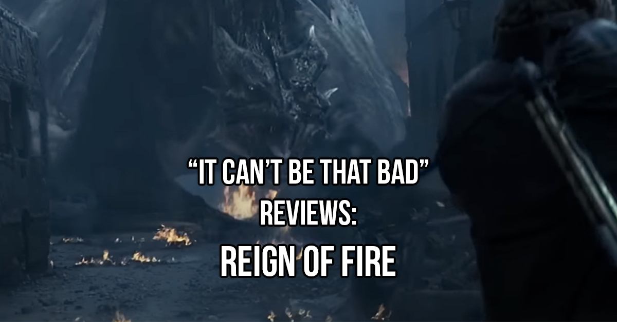 "It Can't Be That Bad" Reviews: Reign of Fire