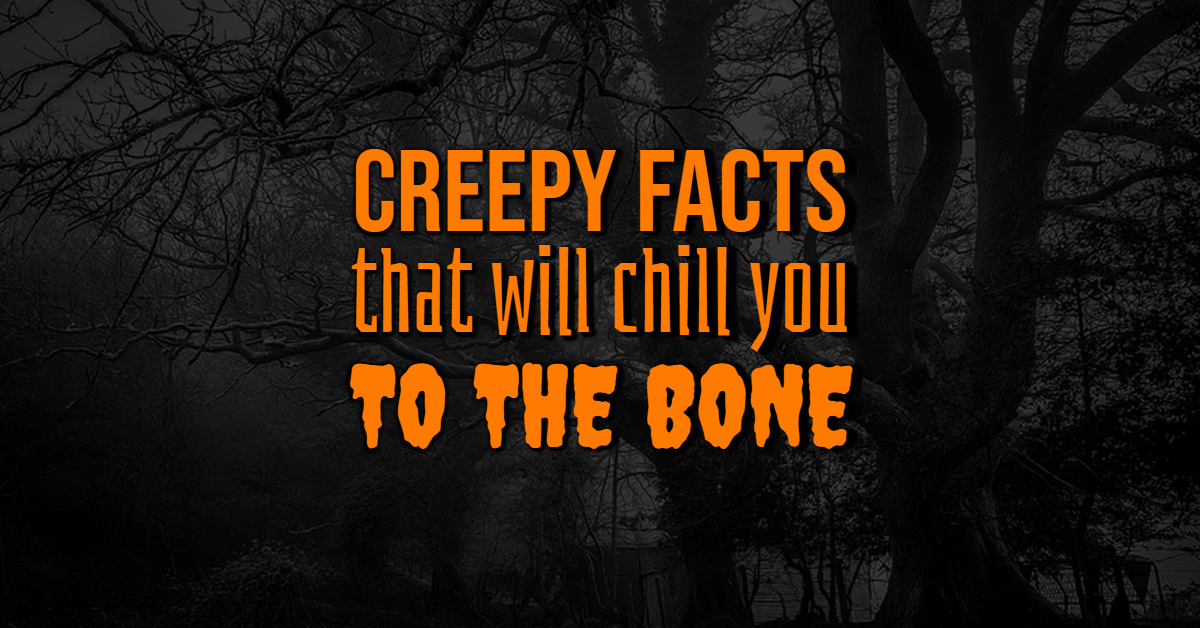 Creepy Facts That Will Chill You to the Bone