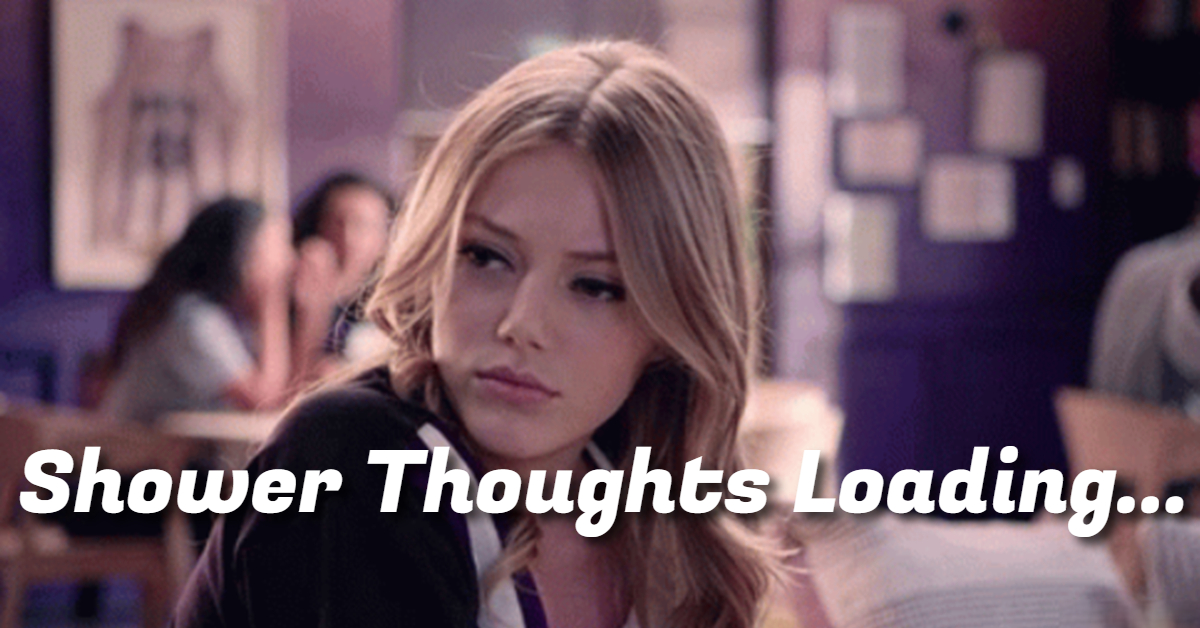 Shower Thoughts | Random & Funny Shower Thoughts - theCHIVE