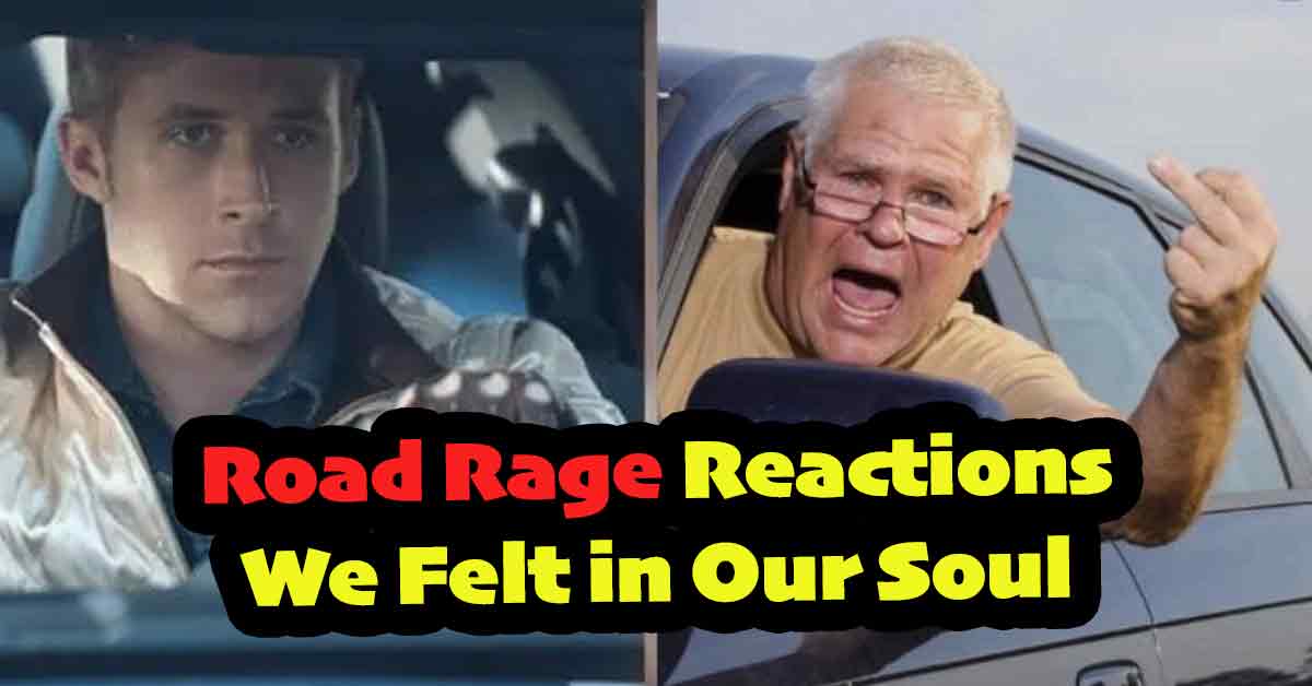 Road Rage Reactions We Felt in Our Soul