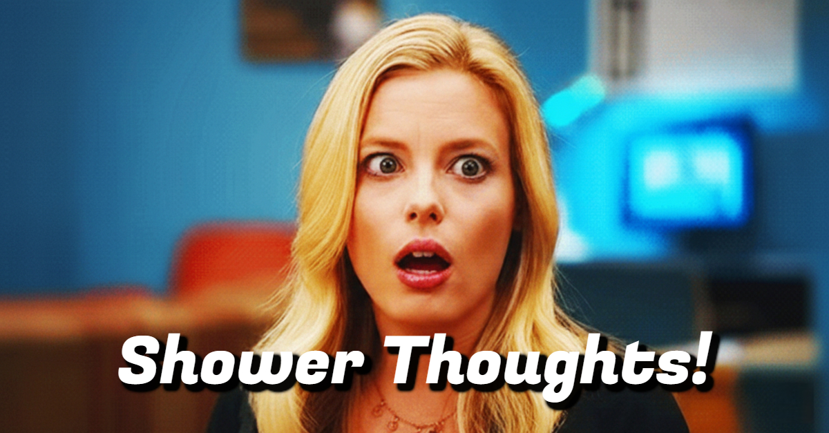 Shower Thoughts | Random & Funny Shower Thoughts - theCHIVE